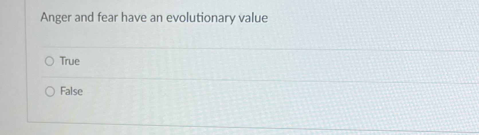 Solved Anger and fear have an evolutionary valueTrueFalse | Chegg.com
