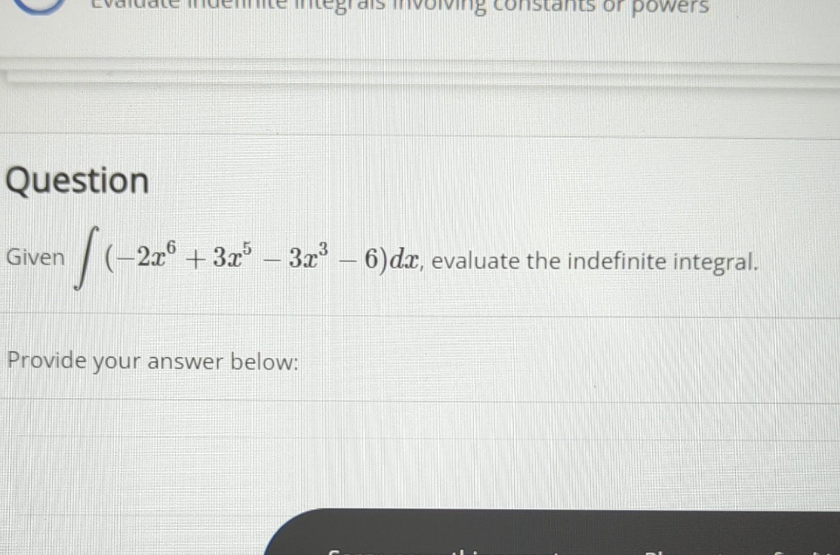 Solved Given ∫(−2x6+3x5−3x3−6)dx, evaluate the indefinite | Chegg.com