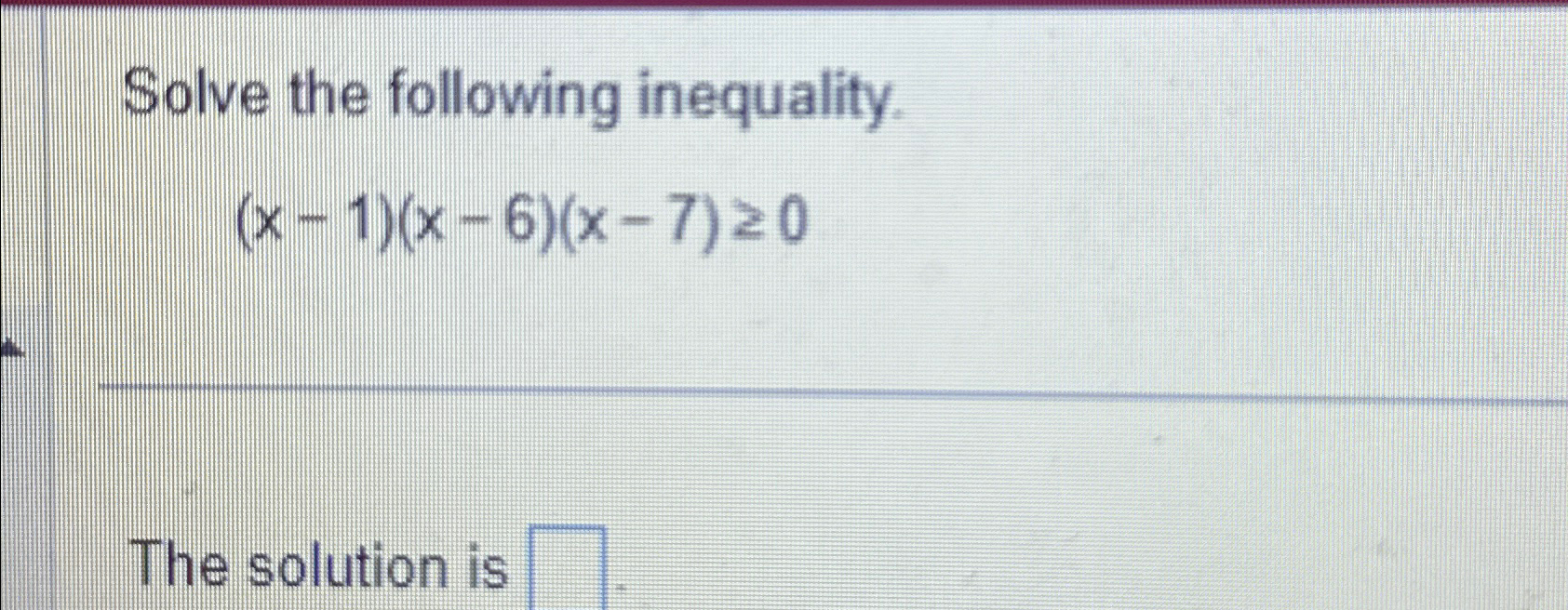 Solved Solve the following inequality.(x-1)(x-6)(x-7)≥0The | Chegg.com