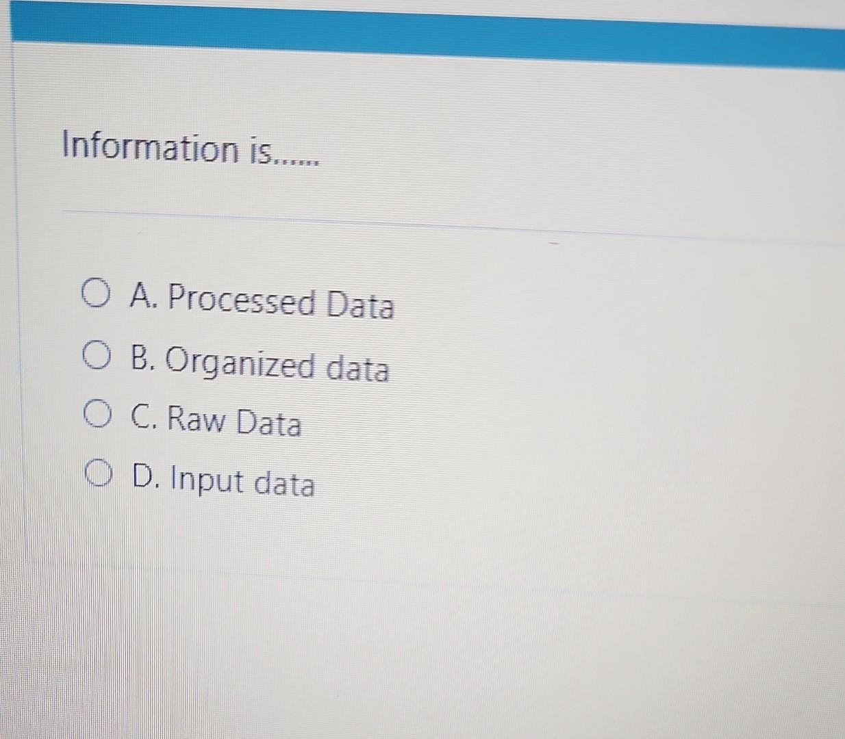 Solved Information is A. Processed Data B. Organized data C. | Chegg.com