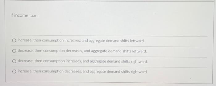 If income taxes increase, then consumption, | Chegg.com