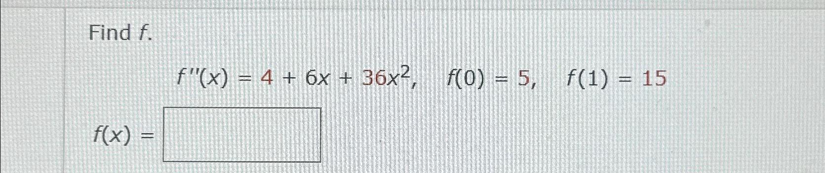 Solved Find f.f''(x)=4+6x+36x2,f(0)=5,f(1)=15f(x)= | Chegg.com