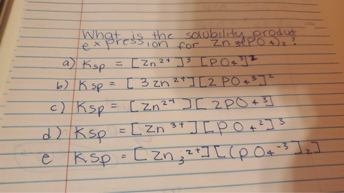 Solved a) Ksp = [Zn2+ ] 3 [PO4JZ b) K sp = [ 3 zn 2+] [2 PO | Chegg.com
