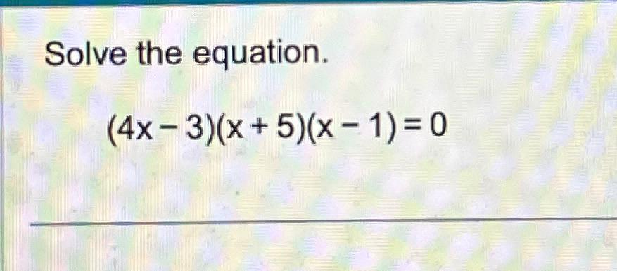 Solved Solve the equation.(4x-3)(x+5)(x-1)=0 | Chegg.com