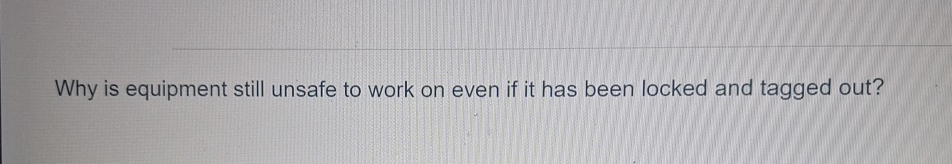 Solved Why is equipment still unsafe to work on even if it | Chegg.com