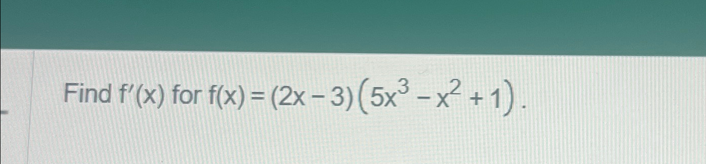 Solved Find f'(x) ﻿for f(x)=(2x-3)(5x3-x2+1) | Chegg.com