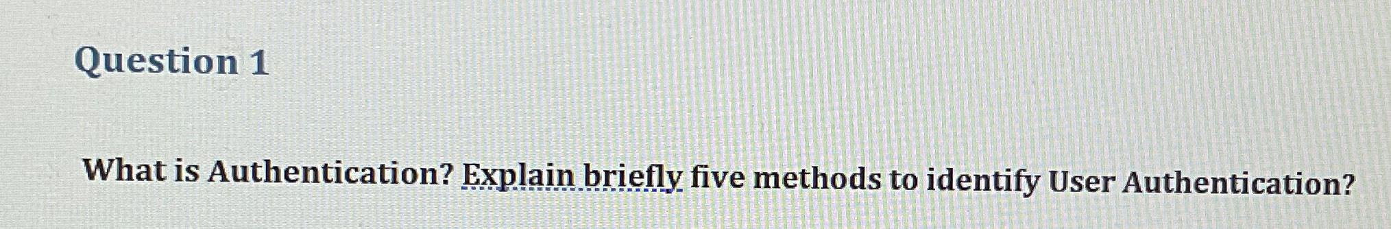 Solved Question 1What is Authentication? Explain briefly | Chegg.com