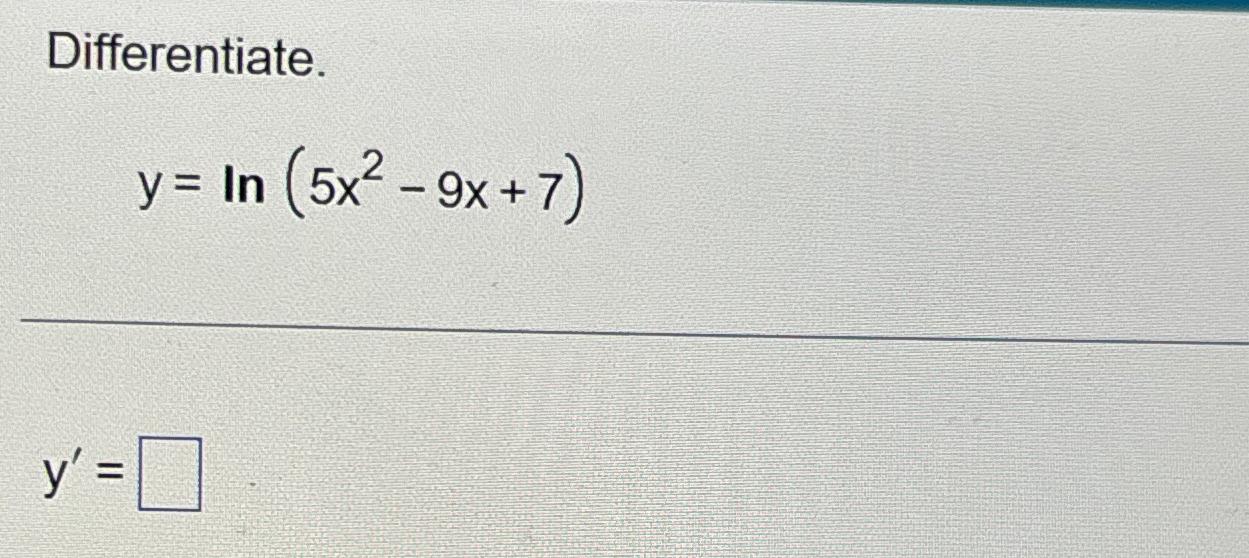 Solved Differentiate.y=ln(5x2-9x+7)y'= | Chegg.com