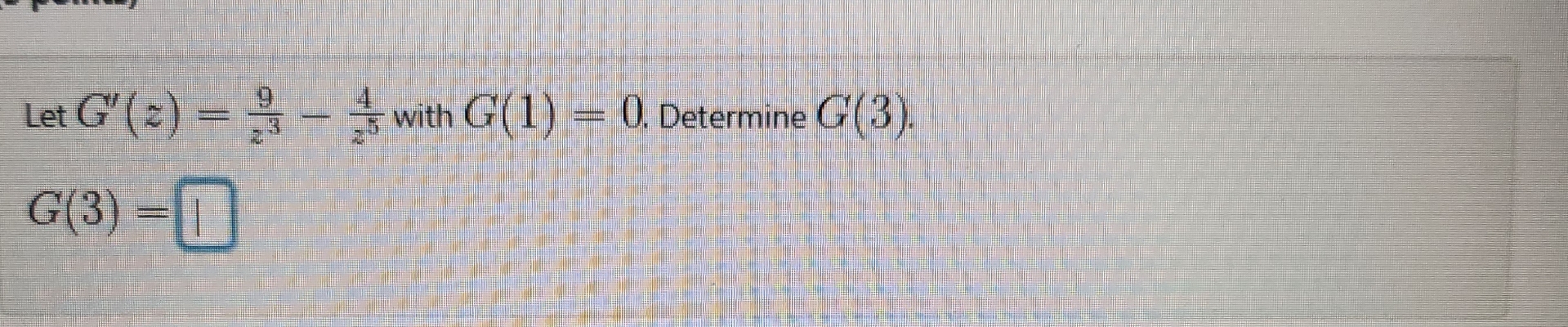Solved Let G'(z)=9z3-4z5 with G(1)=0. Determine G(3).G(3)= | Chegg.com Solved Let G'(z)=9z3-4z5 with G(1)=0. Determine G(3).G(3)= | Chegg.com