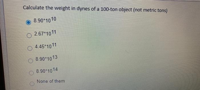 Solved Calculate the weight in dynes of a 100-ton object | Chegg.com