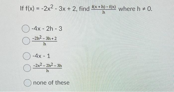 Solved If f(x) = -2x2 - 3x + 2, find f(x + h) – f(x) where h | Chegg.com