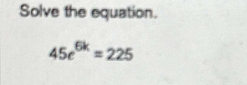 Solved Solve the equation.45e6k=225 | Chegg.com