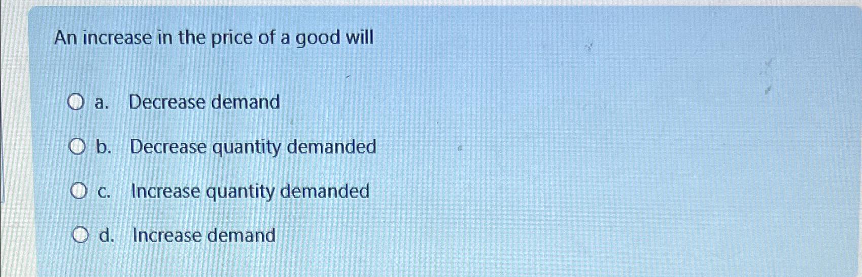 Solved An increase in the price of a good willa. ﻿Decrease | Chegg.com