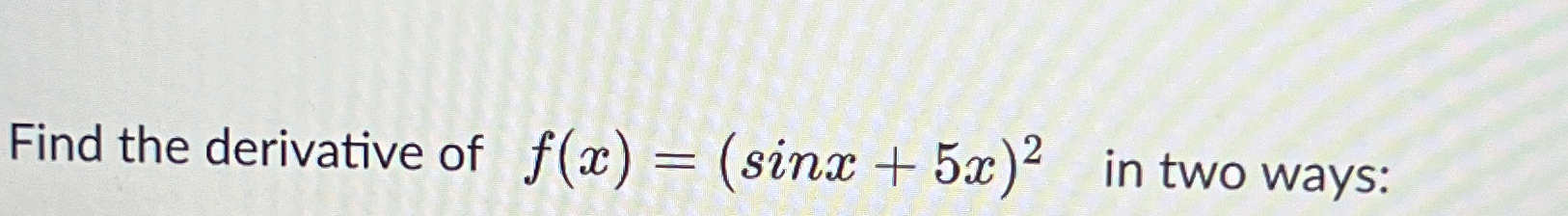 Solved Find the derivative of f(x)=(sinx+5x)2 ﻿in two ways: | Chegg.com