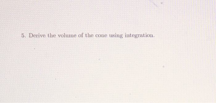 Solved 5. Derive the volume of the cone using integration. | Chegg.com
