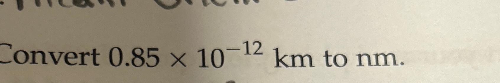 Solved Convert 0.85×10-12km ﻿to nm. | Chegg.com