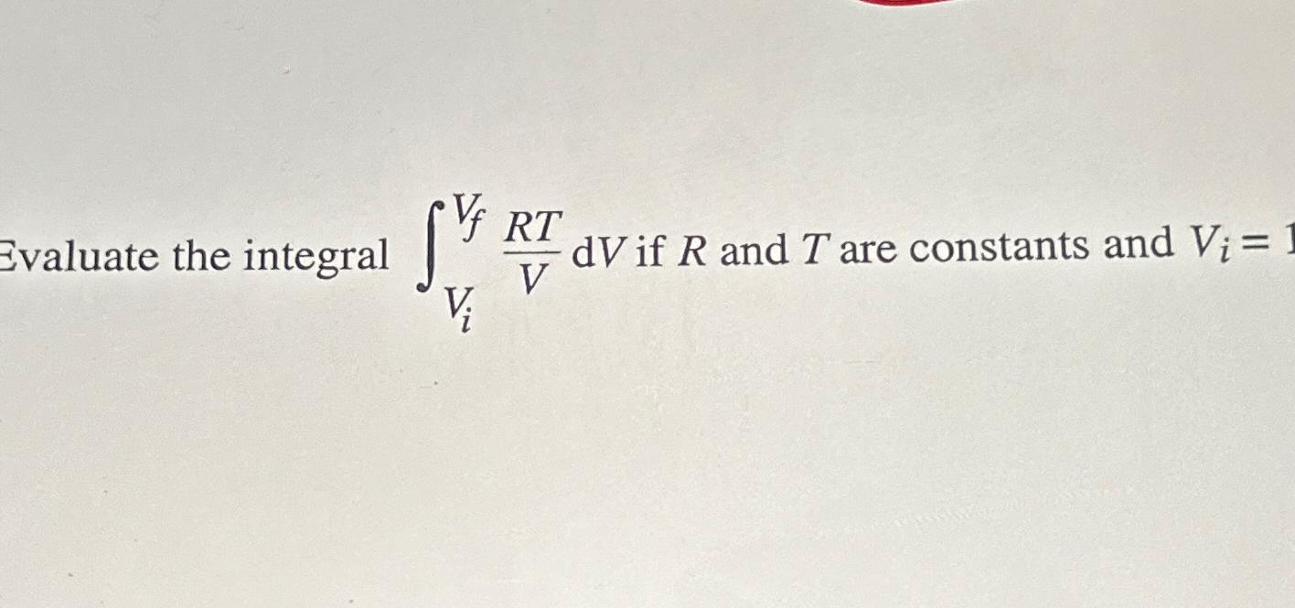 Solved Evaluate the integral ∫ViVfRTVdV ﻿if R ﻿and T ﻿are | Chegg.com