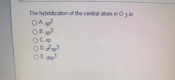 Solved The hybridization of the central atom in O3 is: o A. | Chegg.com