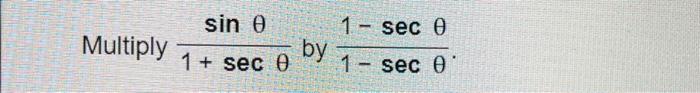 Solved Multiply sin 0 1+ sec 0 by 1- sec 0 1 1- sec 0 | Chegg.com