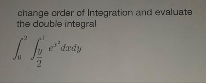 Solved change order of Integration and evaluate the double | Chegg.com