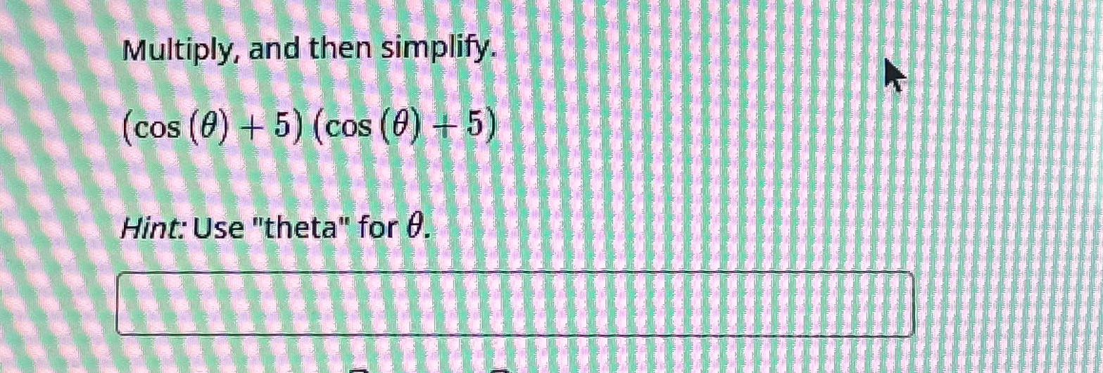 Solved Multiply, and then simplify.(cos(θ)+5)(cos(θ)+5)Hint: | Chegg.com