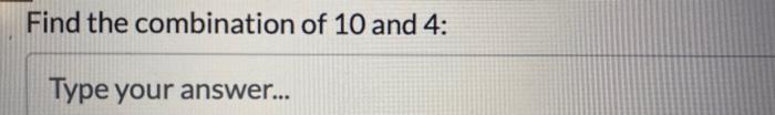 Solved Find the combination of 10 and 4: Type your answer... | Chegg.com