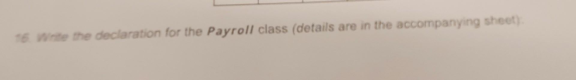 Solved (65. Witte the declaration for the Payroll class | Chegg.com