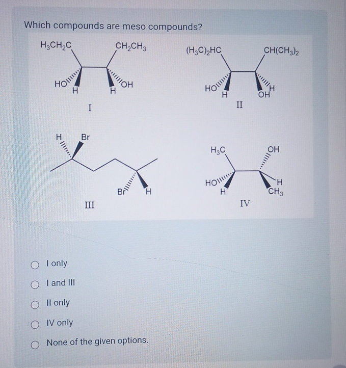 Which compounds are meso compounds?I onlyI and IIIII | Chegg.com