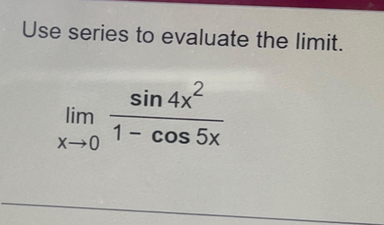 Solved Use series to evaluate the limit.limx→0sin4x21-cos5x | Chegg.com