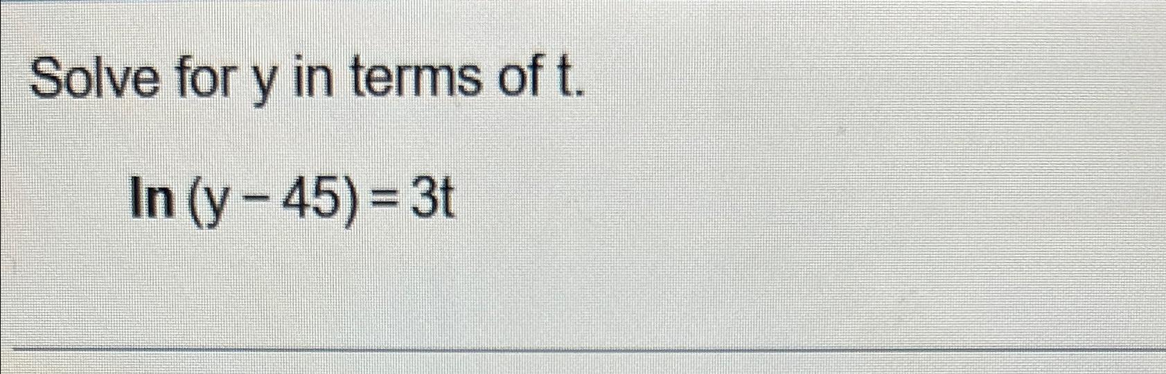 Solved Solve for y ﻿in terms of t.ln(y-45)=3t | Chegg.com