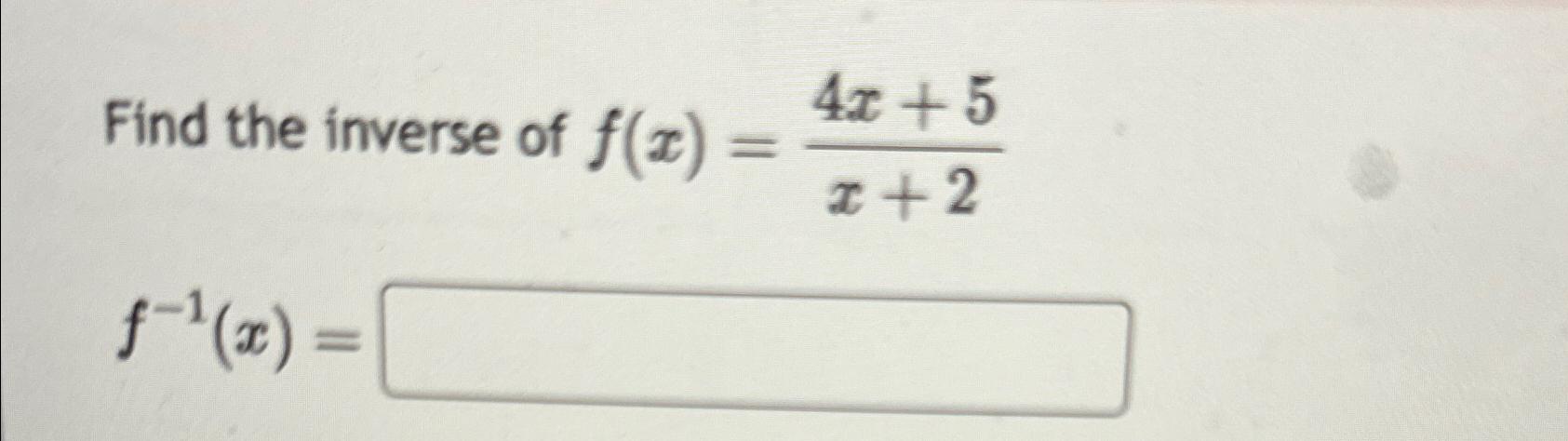 Solved Find the inverse of f(x)=4x+5x+2f-1(x)= | Chegg.com