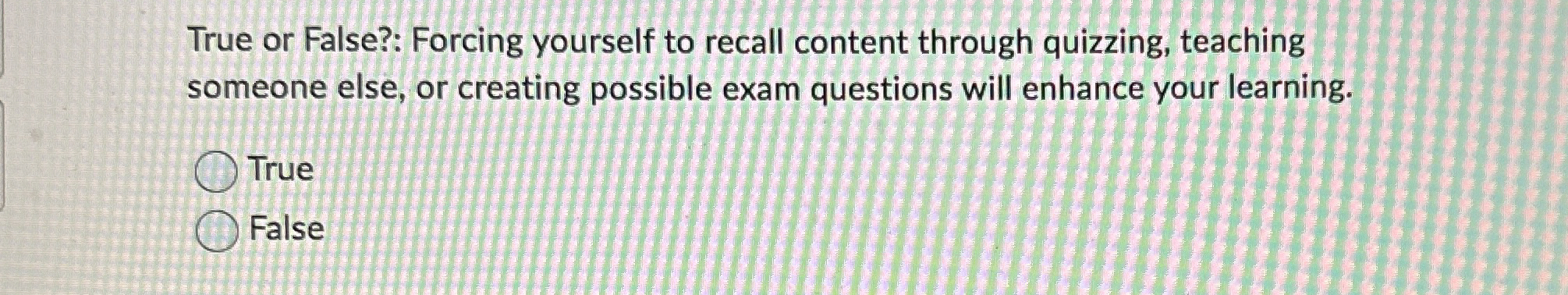 Solved True or False?: Forcing yourself to recall content | Chegg.com