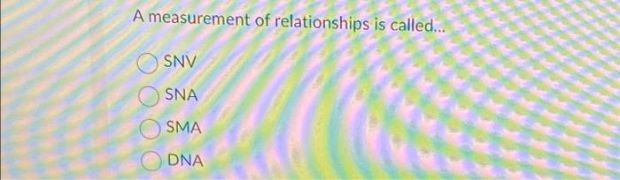 Solved A measurement of relationships is called... SNV SNA | Chegg.com