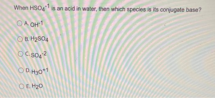 Solved When HSO4−1 is an acid in water, then which species | Chegg.com