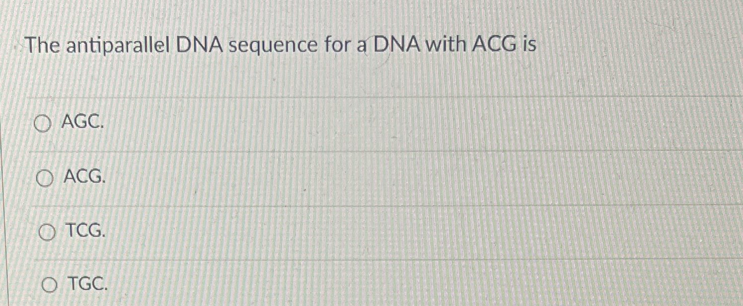 The antiparallel DNA sequence for a DNA with ACG | Chegg.com