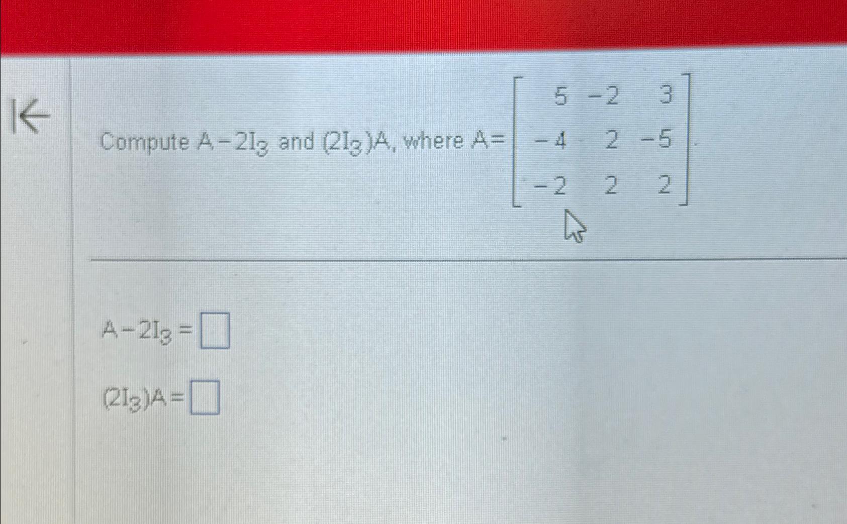 Solved Compute A-2I3 ﻿and (2I3)A, ﻿where | Chegg.com