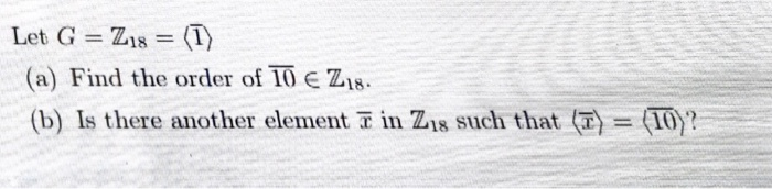Solved Let G = Z18 = (1) (a) Find the order of 10 € Z18. (b) | Chegg.com