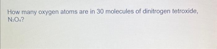 Solved How many oxygen atoms are in 30 molecules of | Chegg.com