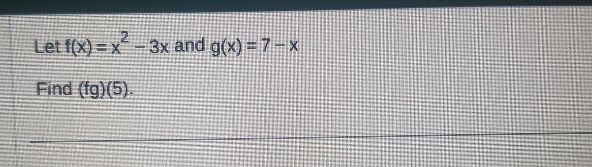 Solved Let f(x)=x2-3x ﻿and g(x)=7-xFind (fg)(5) | Chegg.com