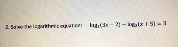 Solved 2. Solve the logarithmic equation: log2(3x - 2) – | Chegg.com