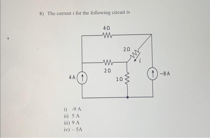 Solved 8) The current i for the following circuit is 4 A -9 | Chegg.com