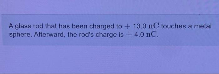 Solved A glass rod that has been charged to +13.0nC touches | Chegg.com