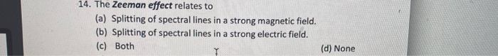 Solved 14. The Zeeman effect relates to (a) Splitting of | Chegg.com
