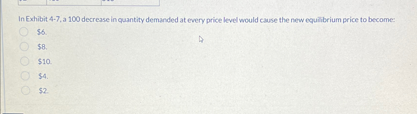 Solved In Exhibit 4-7, ﻿a 100 ﻿decrease in quantity demanded | Chegg.com