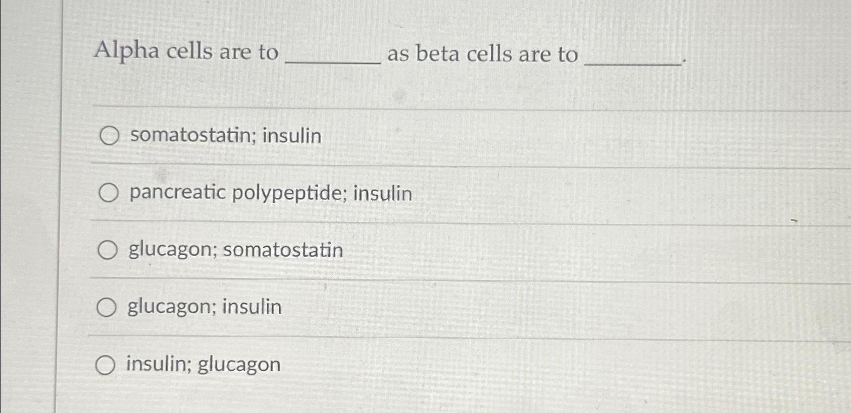 Solved Alpha cells are to as beta cells are tosomatostatin; | Chegg.com