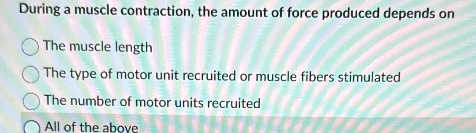 Solved During a muscle contraction, the amount of force | Chegg.com