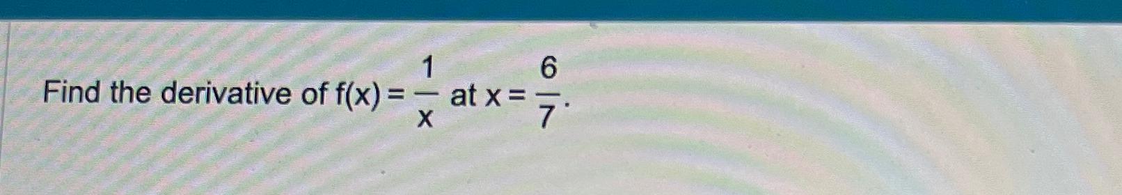 Solved Find the derivative of f(x)=1x ﻿at x=67 | Chegg.com