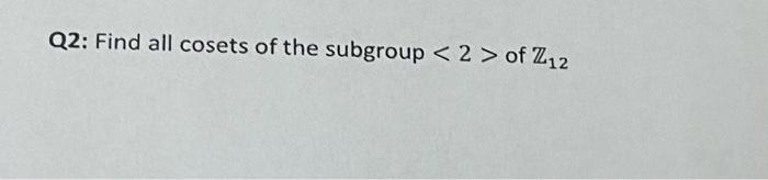 Solved Q2: Find all cosets of the subgroup of Z12 | Chegg.com