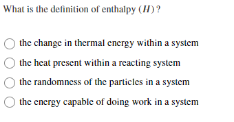 Solved What is the definition of enthalpy (H) ?the change in | Chegg.com