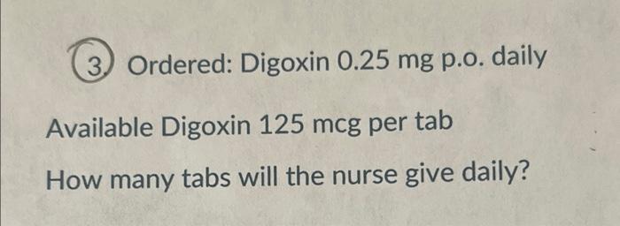 Solved 3 Ordered: Digoxin 0.25 mg p.o. daily Available | Chegg.com